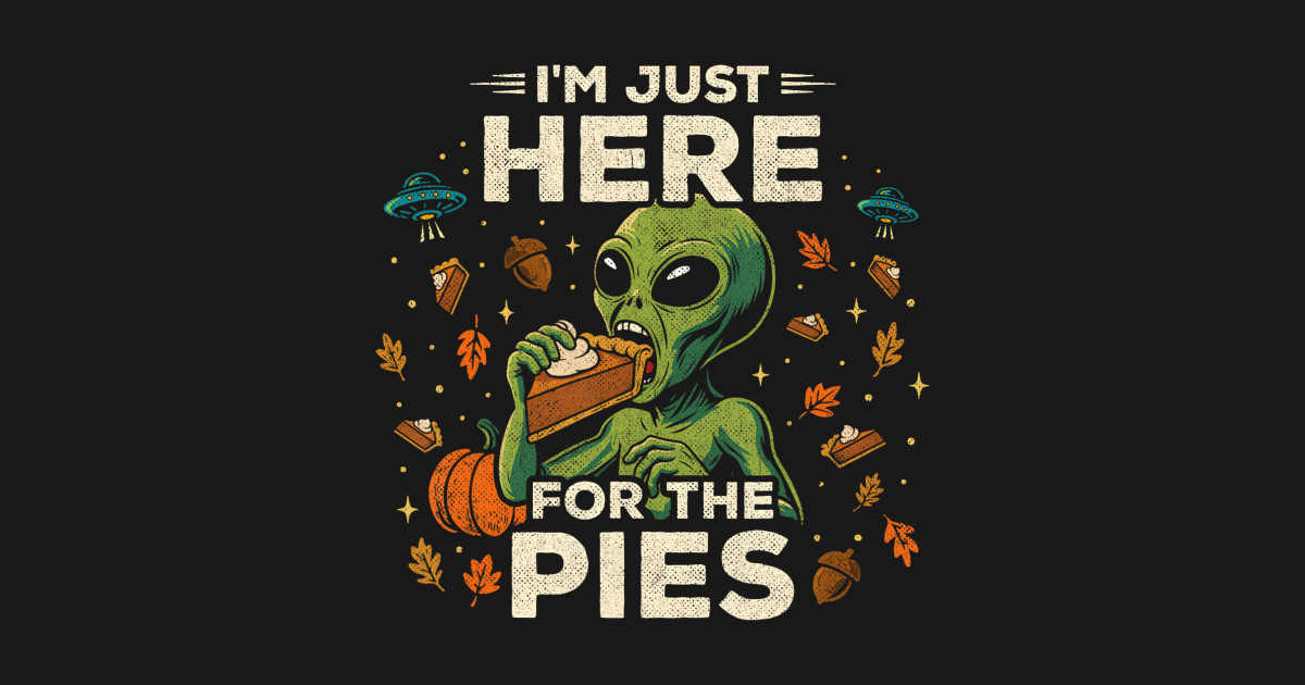 Thanksgiving Alien - Here For The Pies Thanksgiving - Thanksgiving ...