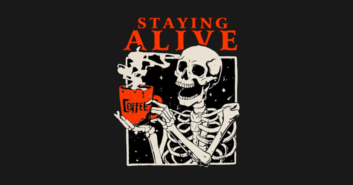 Staying Alive Skeleton Drink Coffee - Staying Alive Skeleton - T-Shirt ...