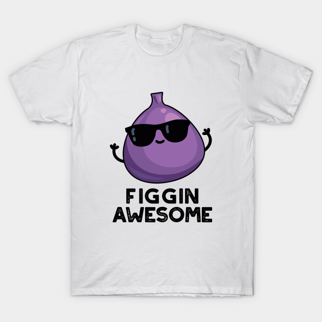 Figgin Awesome Funny Fruit Fig Pun - Fig Pun - T-Shirt | TeePublic