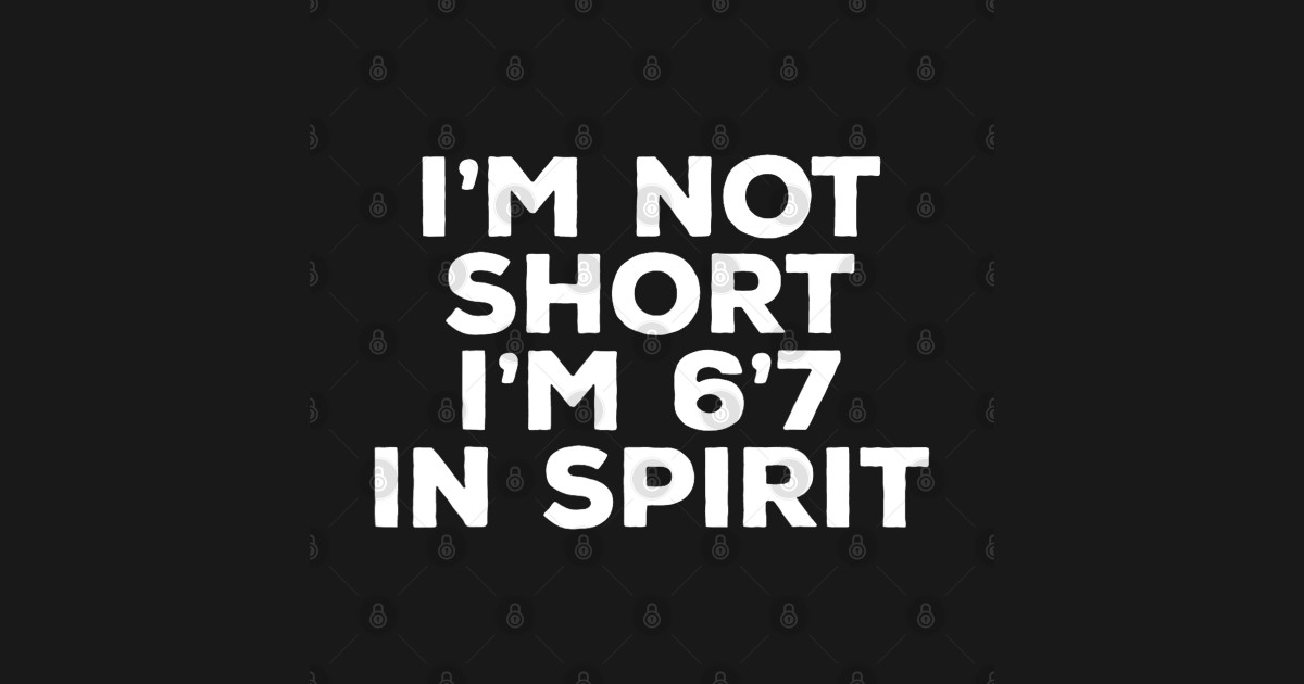 I'M Not Short I'M 6'7 In Spirit 67 Six Seven - Funny Height Meme - T ...