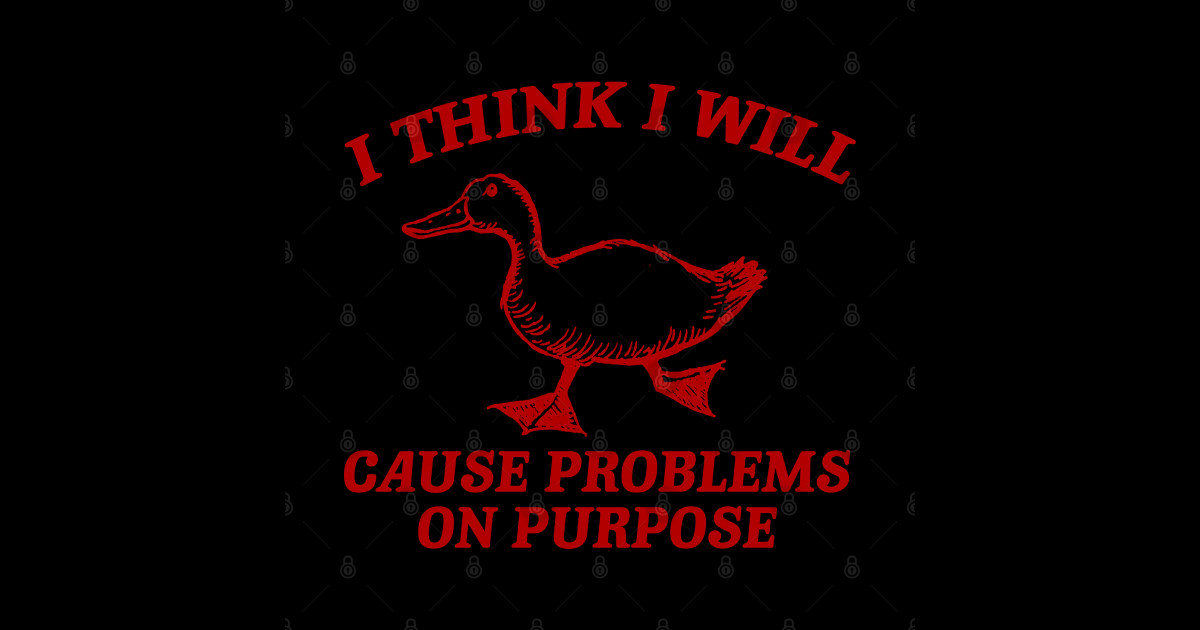 I Think I Will Cause Problems On Purpose Silly Goose Shirt, Funny Silly ...