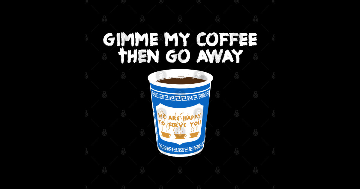 GIMME MY COFFEE THEN GO AWAY CAFFEINE - 2.0 - Coffee Humor Funny ...