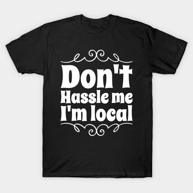 Don't hassle me I'm local - Dont Hassle Me Im Local - T-Shirt | TeePublic