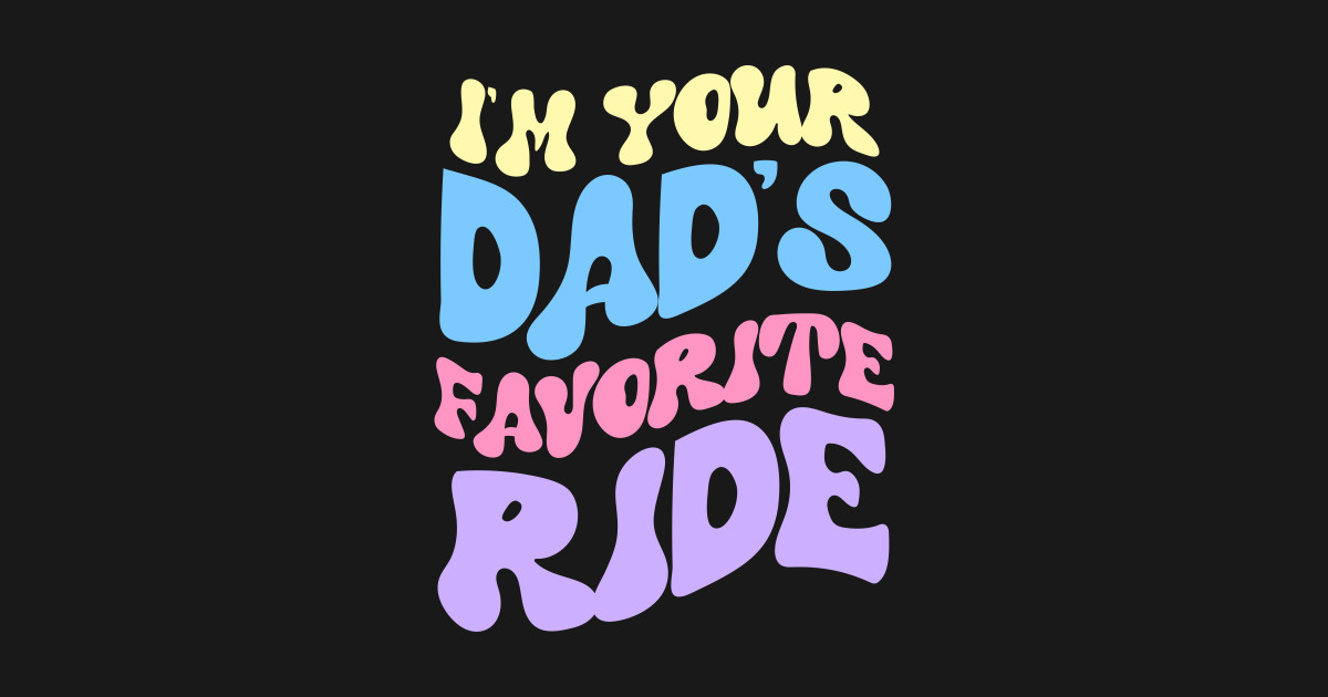 I'm Your Dad's Favorite Ride - Im Your Dads Favorite Ride - T-Shirt ...