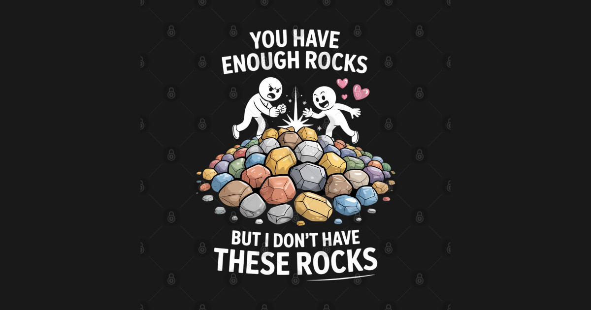 Fun You Have Enough Rocks But I Don't Have These Rocks - Funny Sayings ...