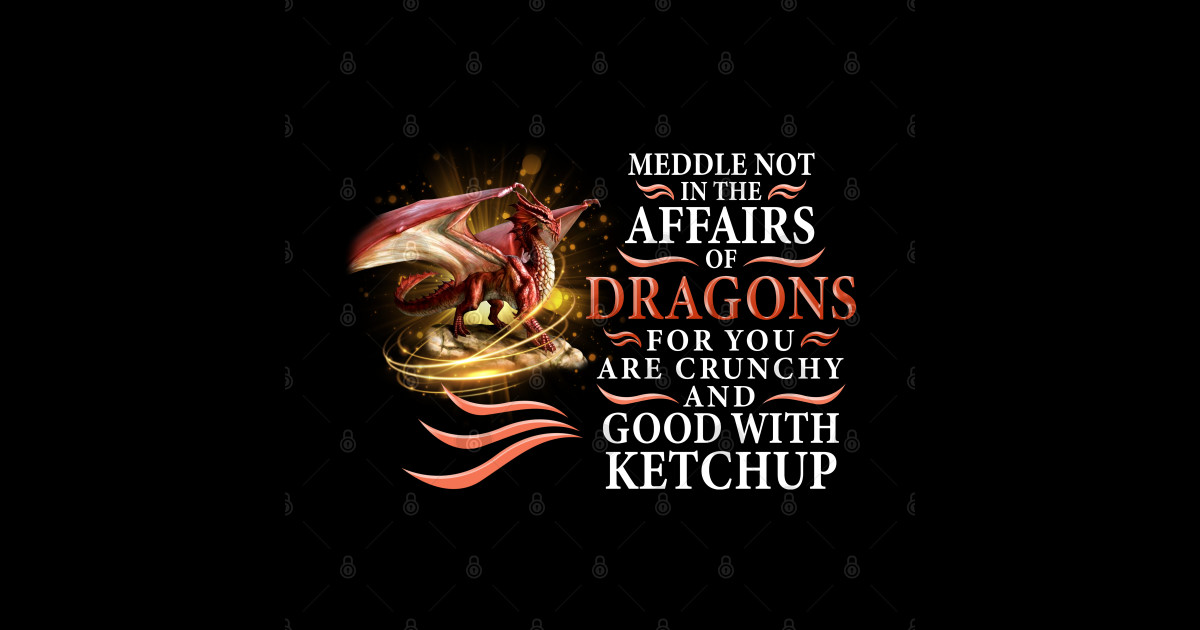 Meddle not in the affairs of dragons for you arre crunchy - Do Not ...