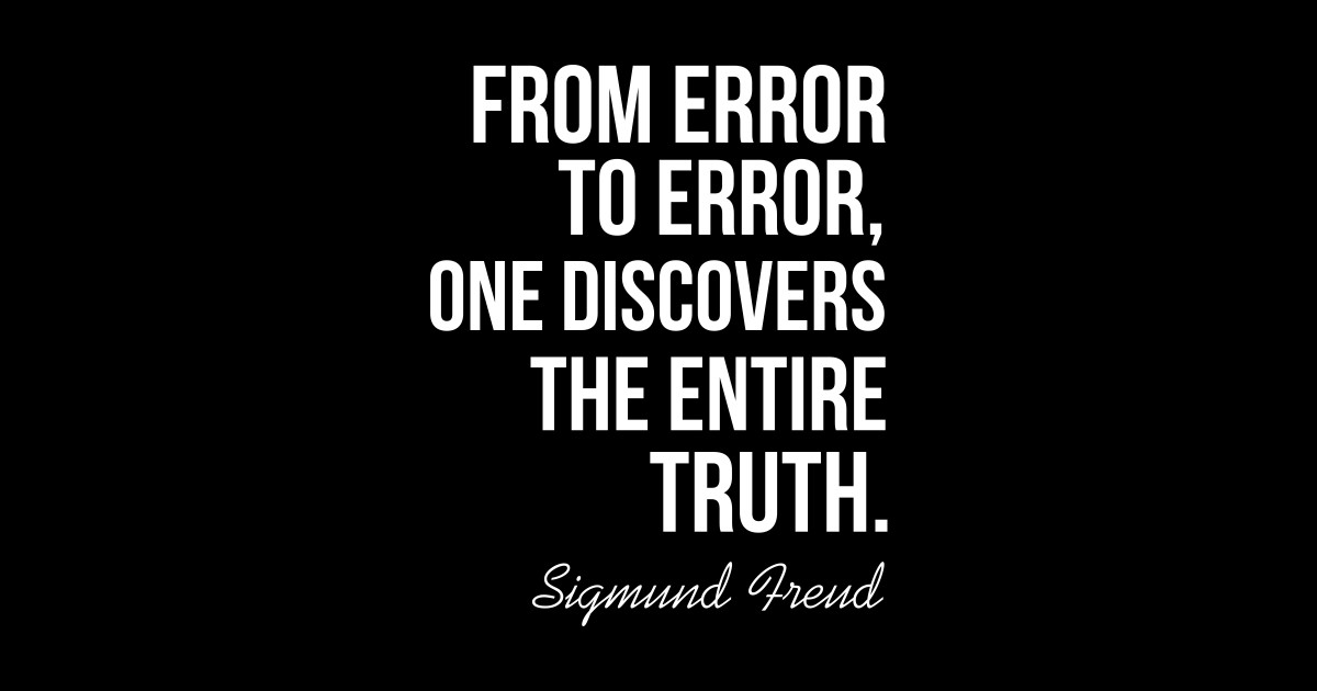 From error to error, one discovers the entire truth - Sigmund Freud ...