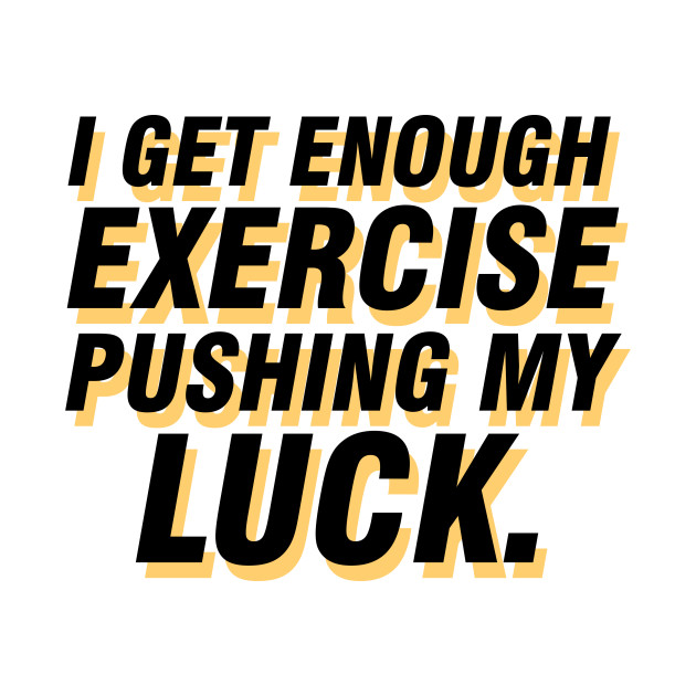 I get enough exercise pushing my luck 06 - Quotes - T-Shirt | TeePublic