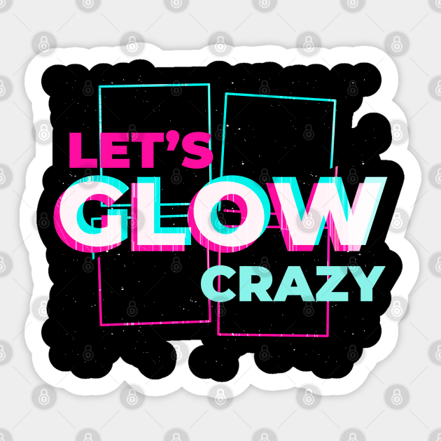 Lets glow crazy - Lets Glow Crazy - Sticker | TeePublic