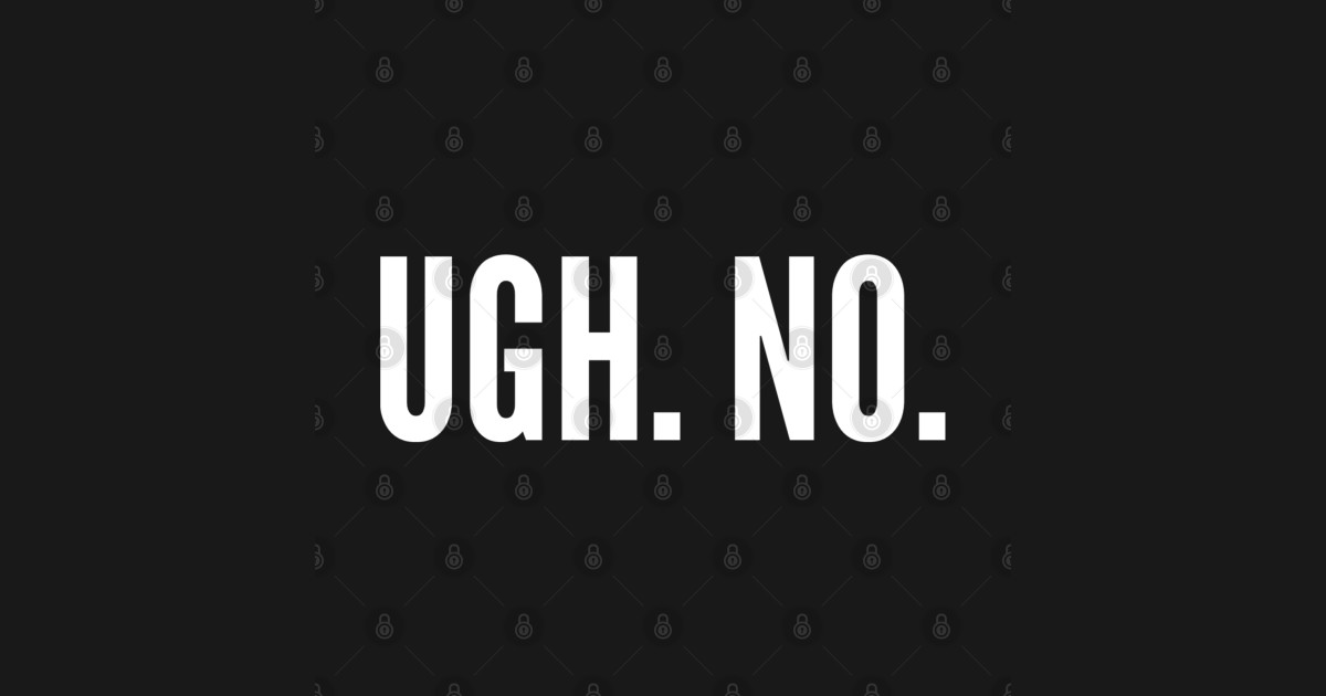 Ugh. No. - Complaint - T-Shirt | TeePublic