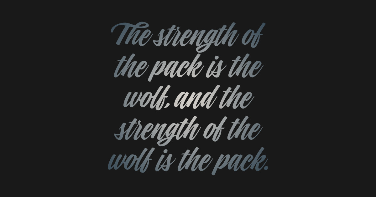 The strength of the pack is the wolf, and the strength of the wolf is ...