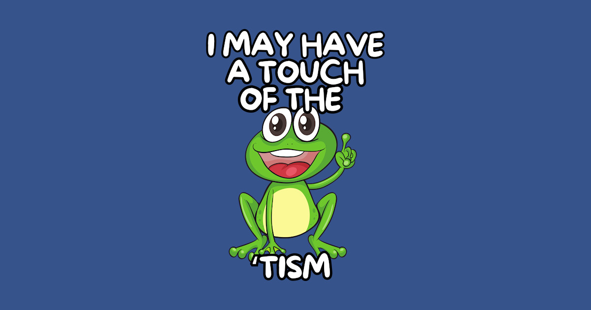 I May Have A Touch Of The Tism - I May Have A Touch Of The Tism - T ...