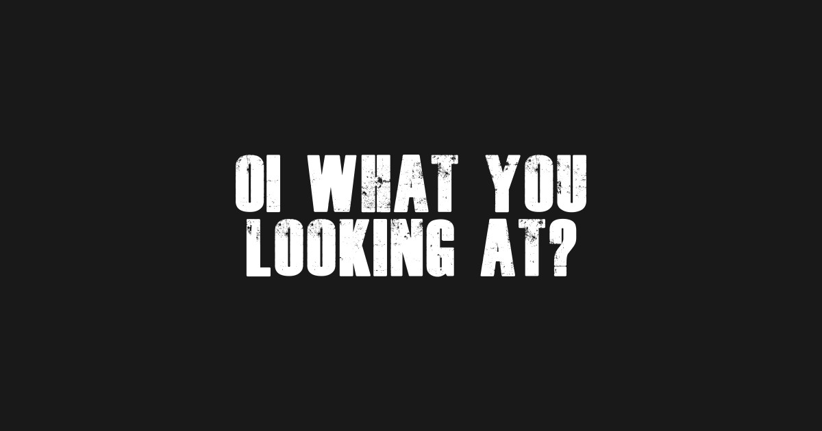 Oi What You Looking At? - Funny Quote - T-Shirt | TeePublic