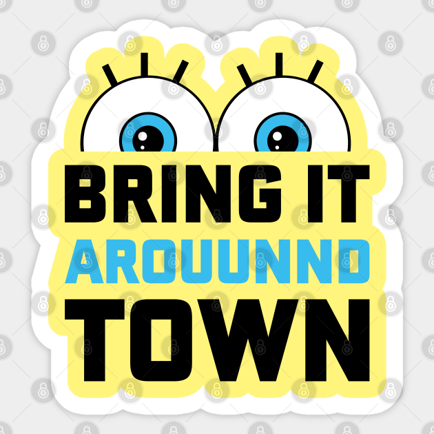 Bring it Around Town - Spongebob - Sticker | TeePublic