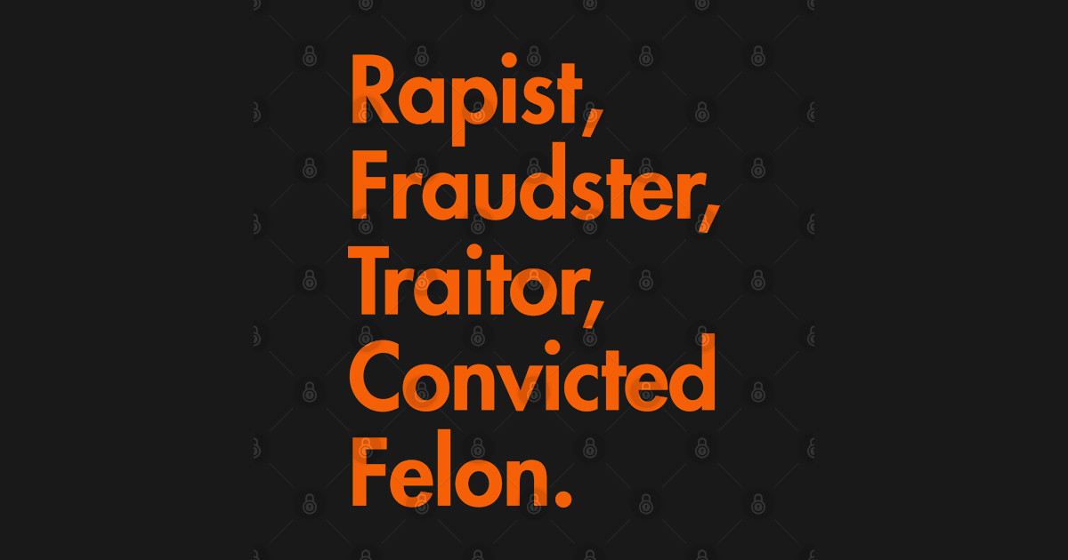 Rapist, fraudster, traitor, convicted felon. - orange - Anti Trump - T ...
