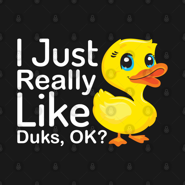 I Just Really Like Ducks, Ok? - Funny Duck Gift - I Just Really Like ...