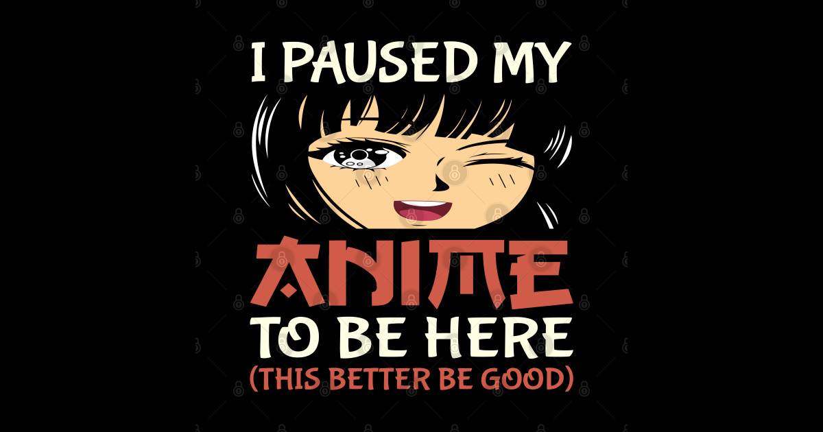 I Paused My Anime To Be Here Otaku Anime Lover - I Paused My Anime To ...