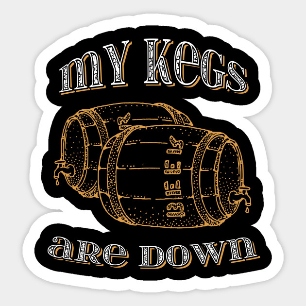 My kegs are down funny design - Kegs - Sticker | TeePublic