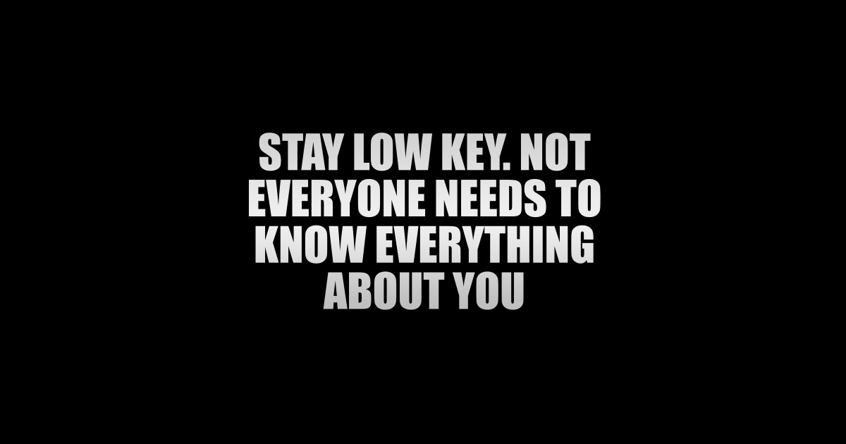 Stay low key. Not everyone needs to know everything about you - Low Key ...
