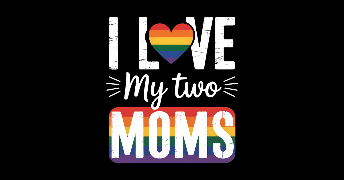 I Love My Two Moms Cute Mother Couples Lgbtq Pride Month - Lgbtq Pride Month - Posters and Art ...