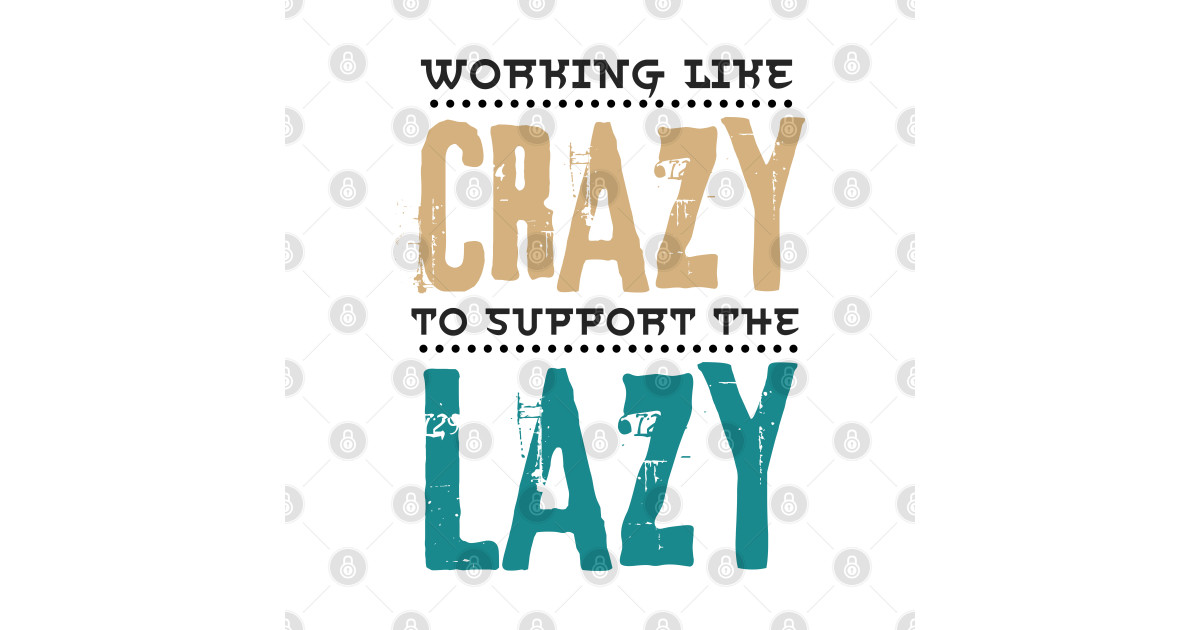 Working Like Crazy To Support The Lazy,Funny Sayings - Working Like ...