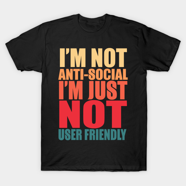 I'm Not Anti-social I'm Just Not User Friendly - Anti Social - T-Shirt ...