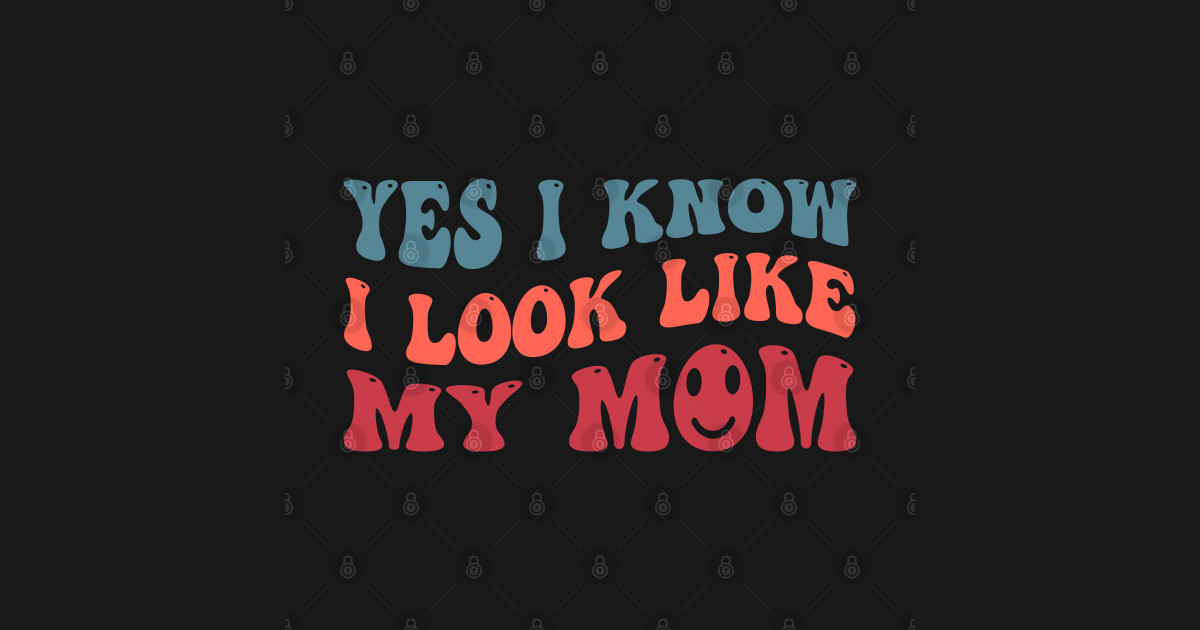Yes I Know I Look Like My Mom Yes I Know I Look Like My Mom T Shirt Teepublic