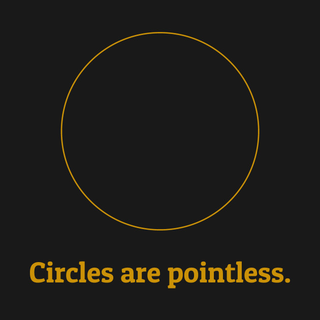 Circles are Pointless - Circles Are Pointless - T-Shirt | TeePublic