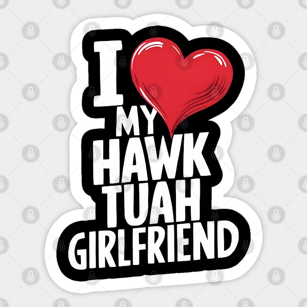 I love my hawk tuah girlfriend 2024 - Hawk Tuah Girl - Sticker | TeePublic
