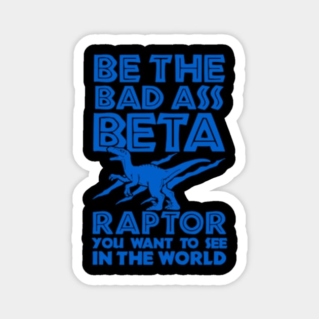 BE THE BETA RAPTOR YOU WANT TO SEE IN THE WORLD - Be The Beta Raptor ...
