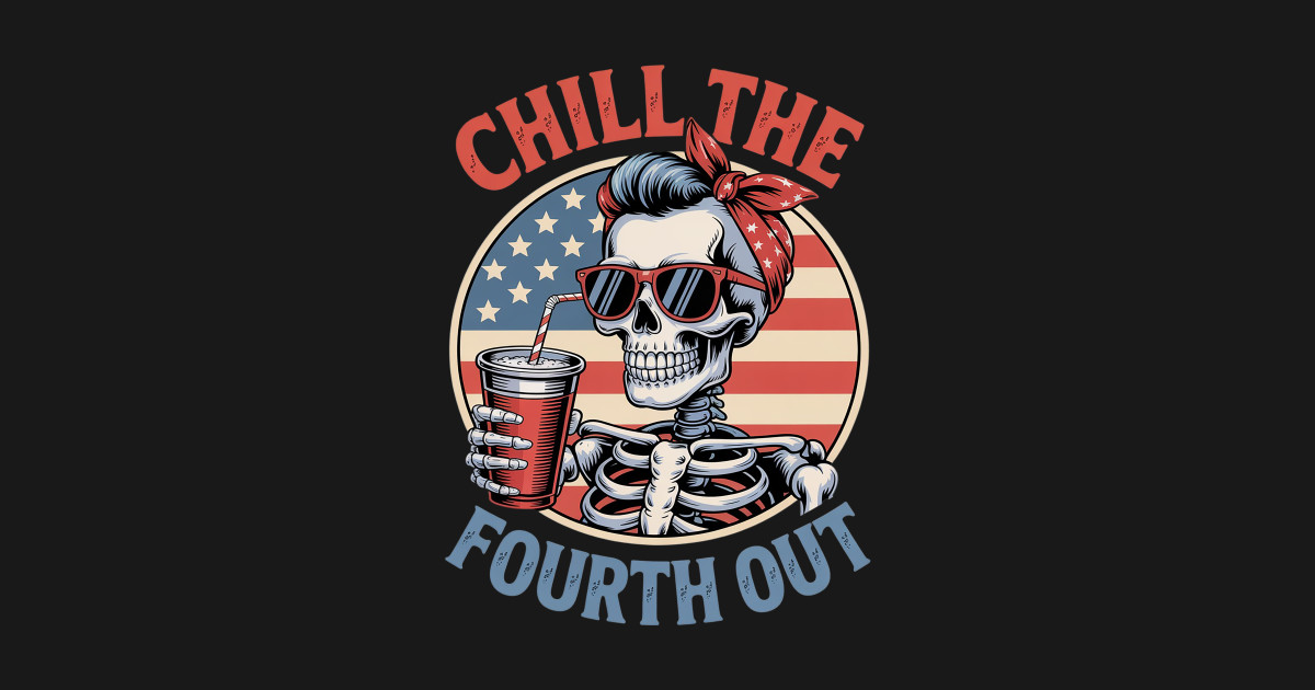 Chill The Fourth Out Funny Skeleton 4th Of July Patriotic - Chill The ...