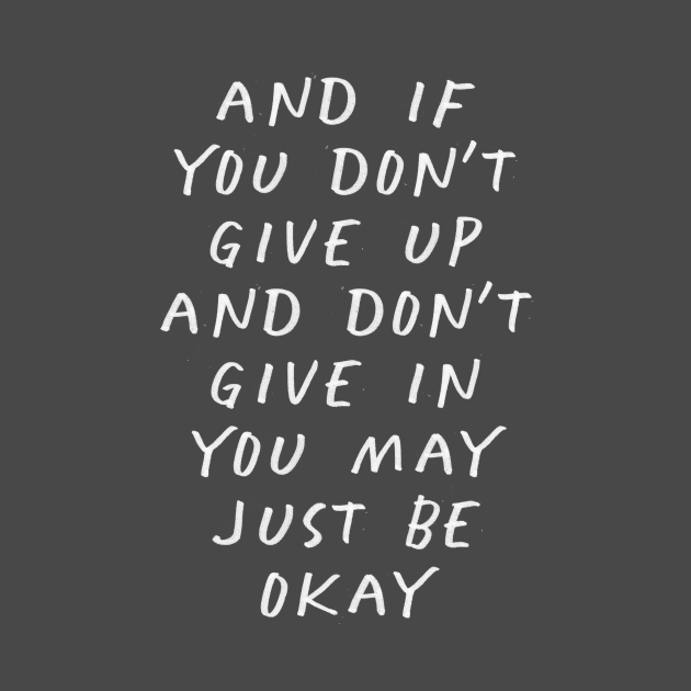 And If You Don t Give Up And Don t Give In You May Just Be Okay and-if-you-don-t-give-up-and-don-t-give-in-you-may-just-be-okay