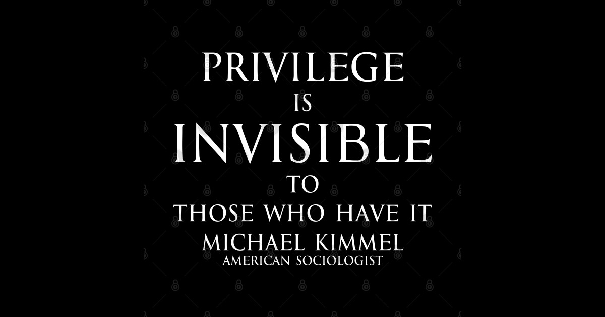 Privilege is invisible to those who have it. - Michael Kimmel Quote in ...