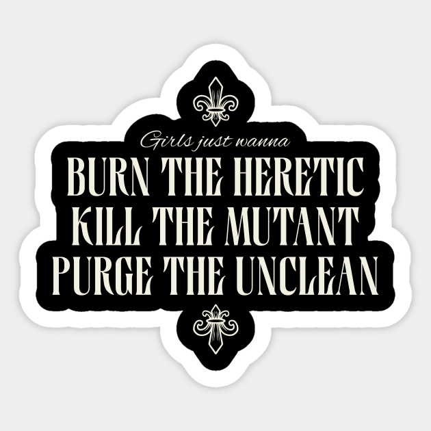 Girls Just Wanna Burn The Heretic, Kill The Mutant, Purge The Unclean ...