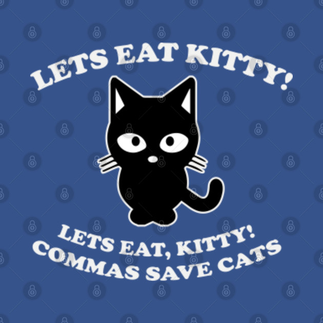 Let's Eat Kitty! Let's Eat, Kitty! Commas Save Cats - Comma - T-Shirt ...