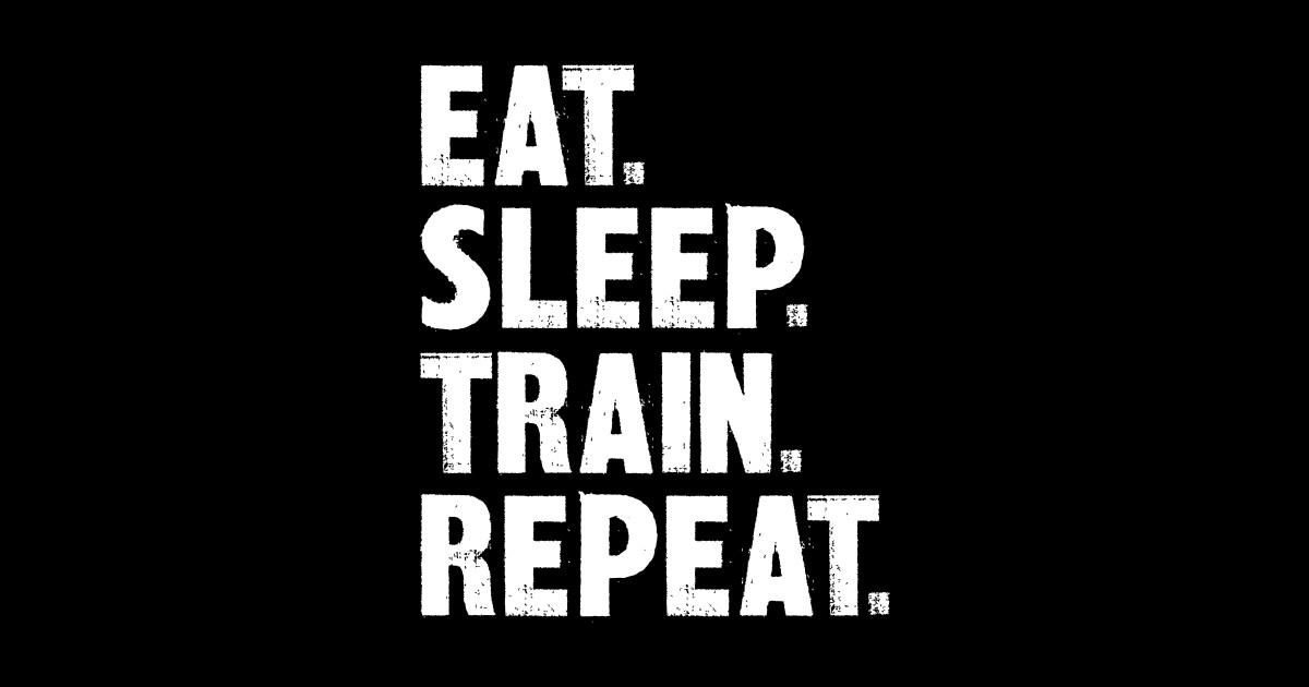 Eat. Sleep. Train. Repeat. - Eat Sleep Train Repeat - Posters and Art ...