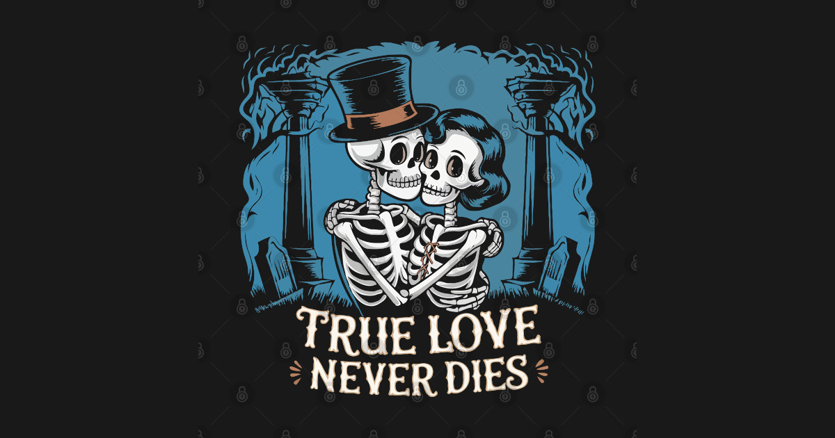 True Love Never Dies - Skeleton Love - Love Never Dies - T-Shirt | TeePublic