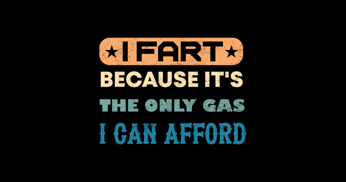 Fart Joke Funny Farting Humor Fart Is The Only Gas I Can Afford - Fart ...