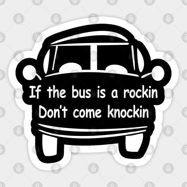 If the Bus is a Rockin Dont Come Knockin - Bus - Sticker | TeePublic
