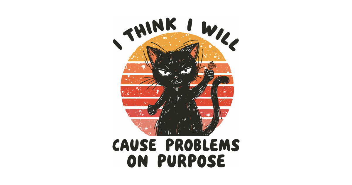 I Think I Will Cause Problems On Purpose - Funny Gift - T-Shirt | TeePublic