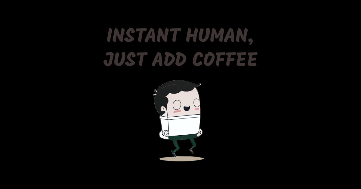 Instant human, just add coffee - Instant Human Just Add Coffee ...