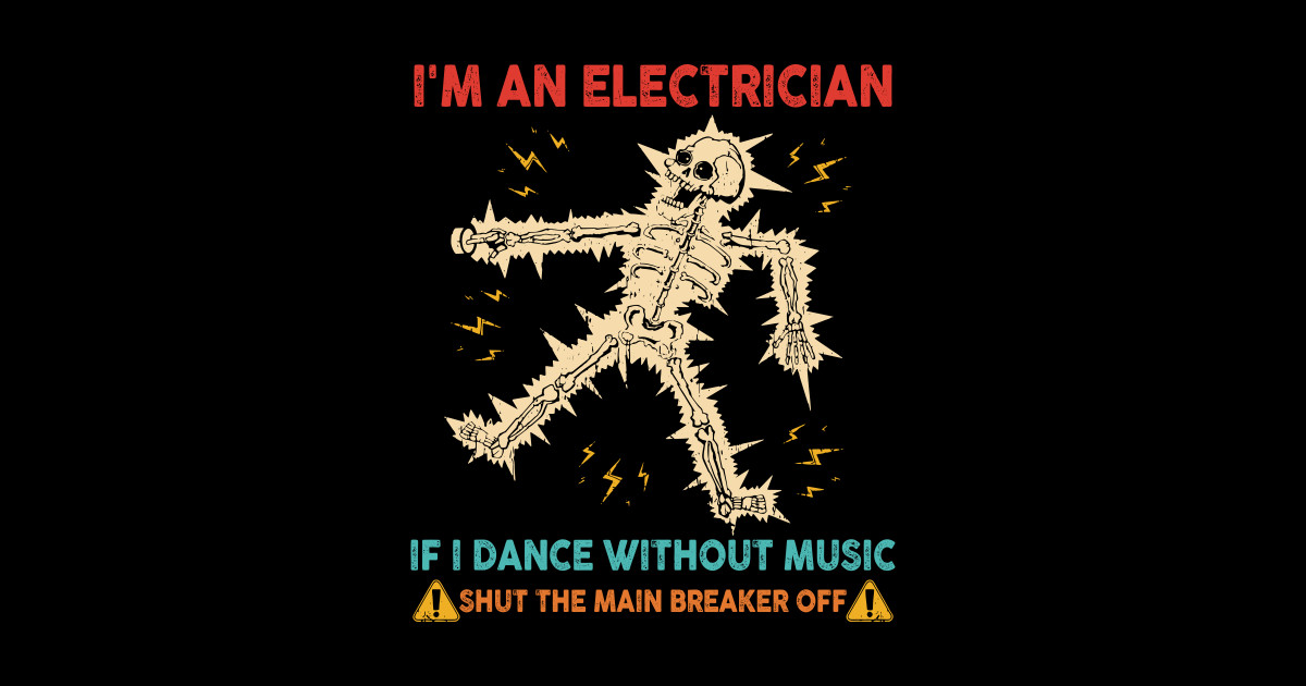 I'm An Electrician If I Dance Without Music Shut The Main Breaker Off ...