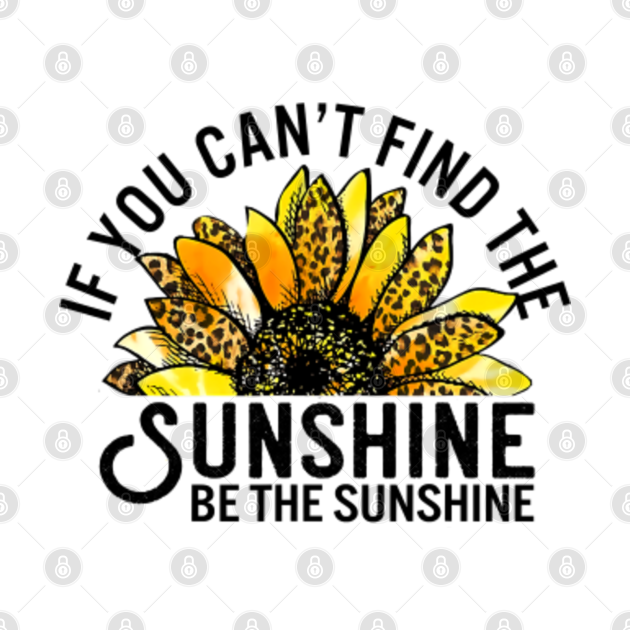 If You Cant Find The Sunshine Be The Sunshine If You Cant Find The