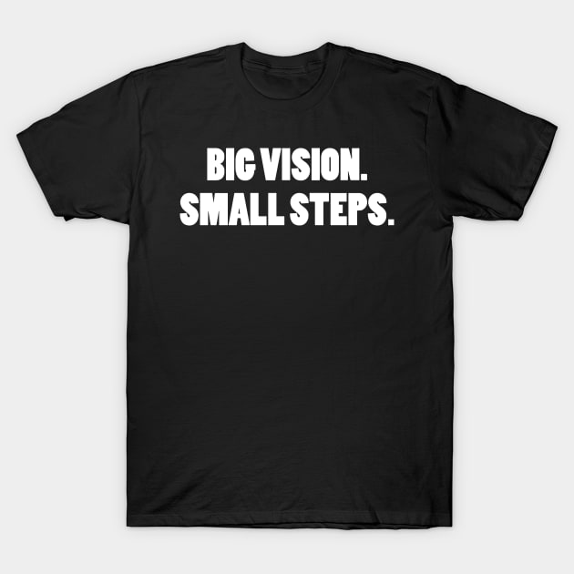 BIG VISION SMALL STEPS - Big Vision Small Steps - T-Shirt | TeePublic