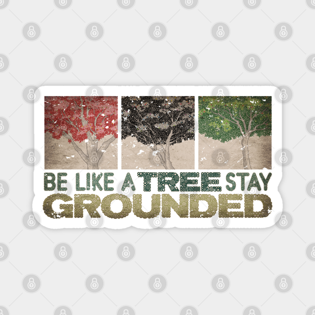 BE LIKE A TREE STAY GROUNDED - Trees - Magnet | TeePublic