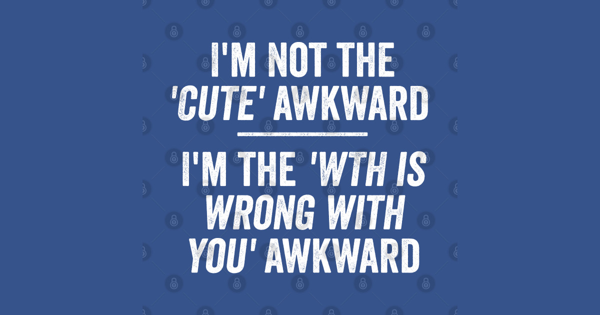 I'm Not The Cute Awkward. I'm The WTH Is Wrong With You Awkward ...