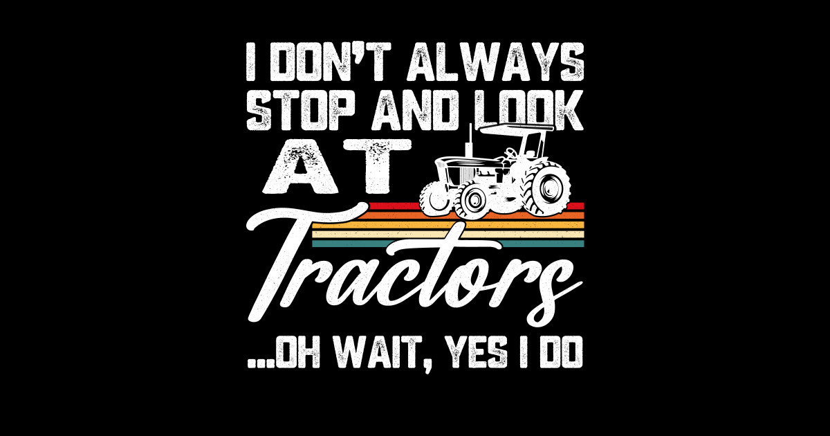 I Don't Always Stop and Look At Tractors - I Dont Always Stop And Look ...