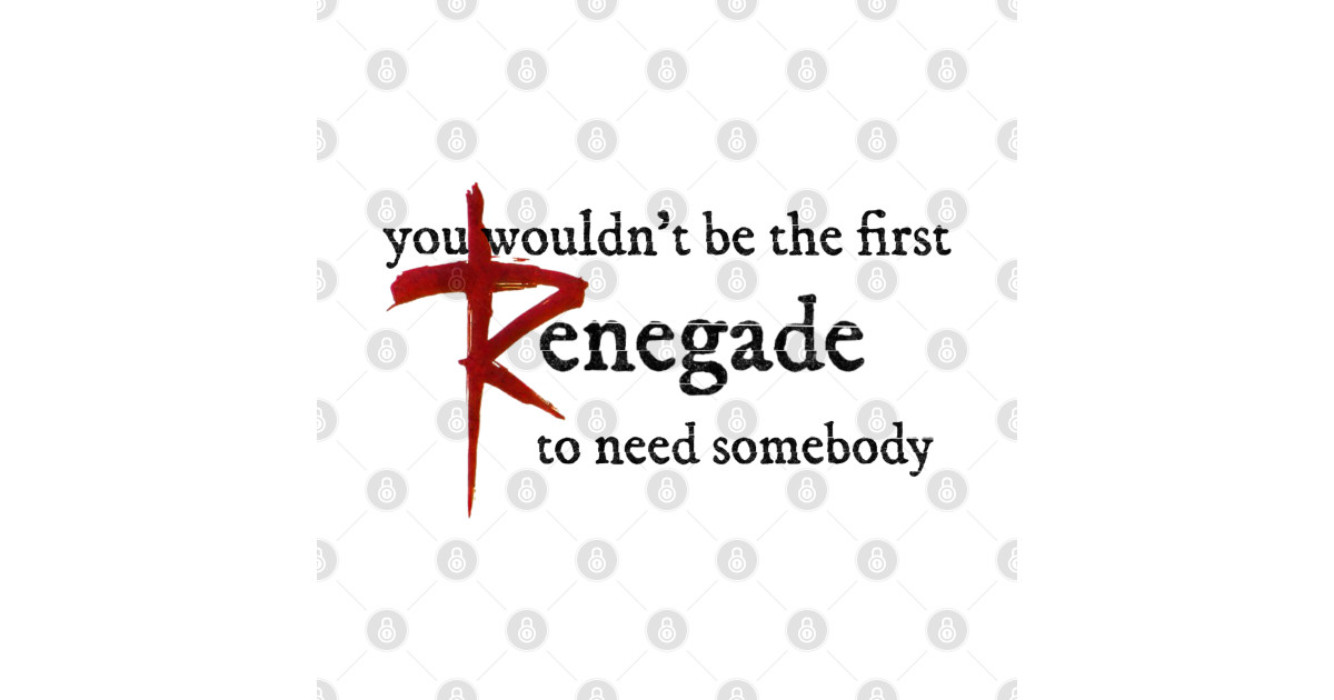you wouldn't be the first renegade to need somebody / renegade lyrics ...