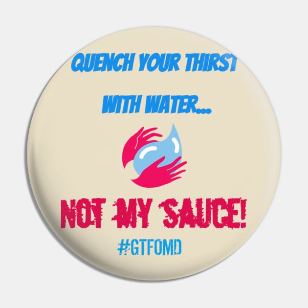 Quench Your Thirst - Thirsty - Pin | TeePublic