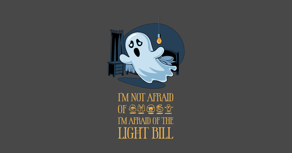 I'm not afraid of ghosts, I'm afraid of the light bill. - Halloween - T ...